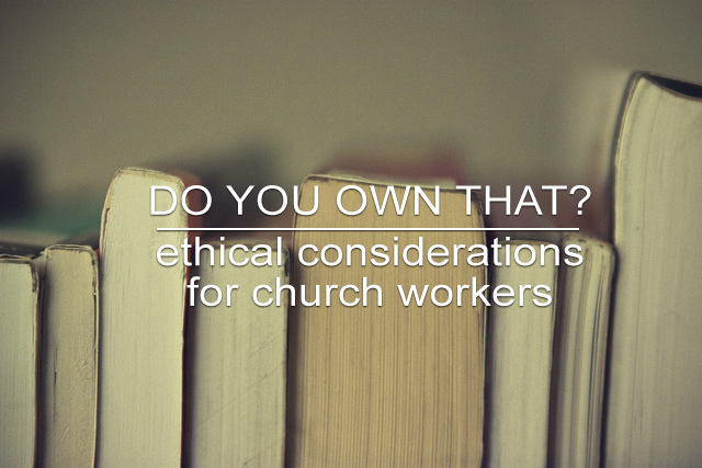 Do you own that? Ethical considerations for church workers